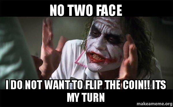 No two face I DO NOT WANT TO FLIP THE COIN!! ITS MY TURN - Everyone ...