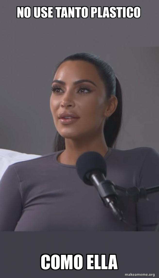 No use tanto plastico Como ella - Kim Kardashian Meme Generator