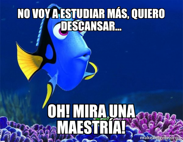 No voy a estudiar más, quiero descansar… Oh! Mira una maestría! - Dory ...
