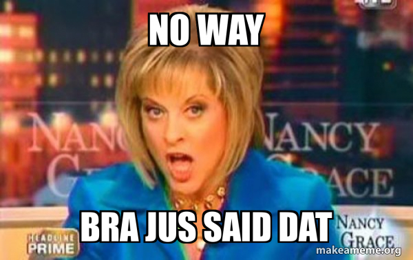 no way bra jus said dat - False Fact Nancy Grace Meme Generator