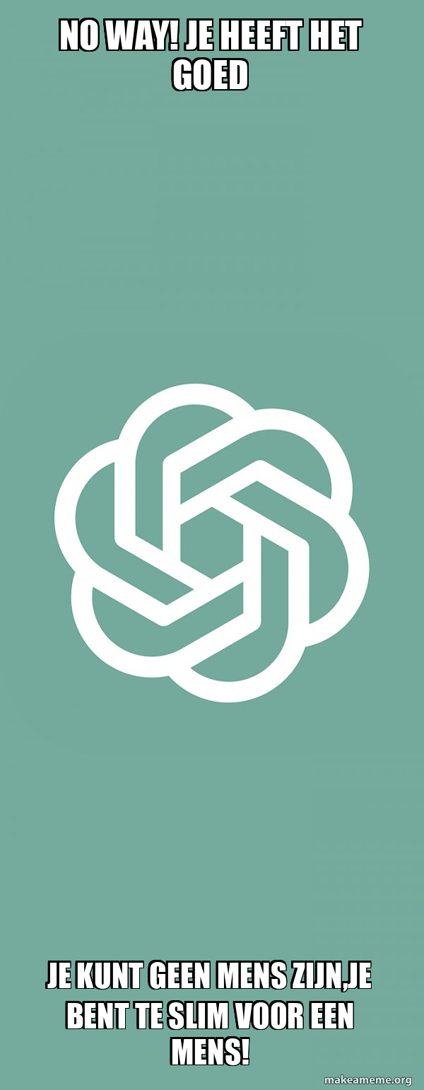 No Way! Je heeft het goed Je kunt geen mens zijn,je bent te slim voor ...