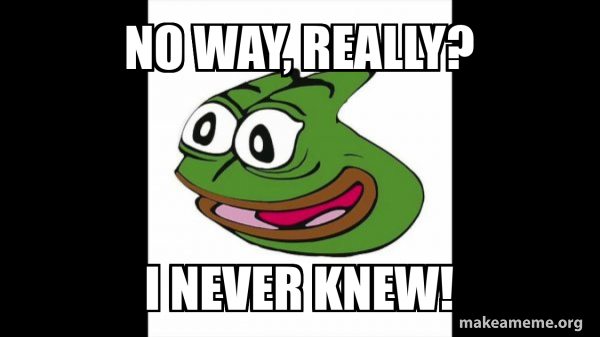 No way, really? I never knew! - Pepega Meme Generator