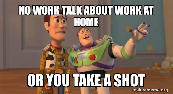 No work talk about work at home Or you take a shot - Buzz and Woody ...