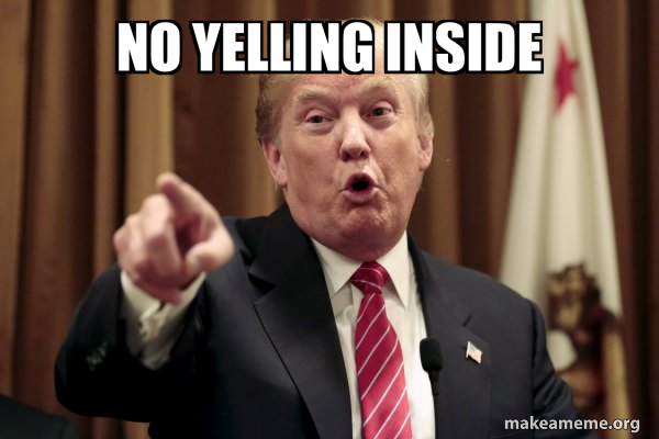 no yelling inside - Donald Trump Says Meme Generator