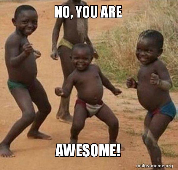 No, you are AWESOME! - Dancing Black Kids Meme Generator