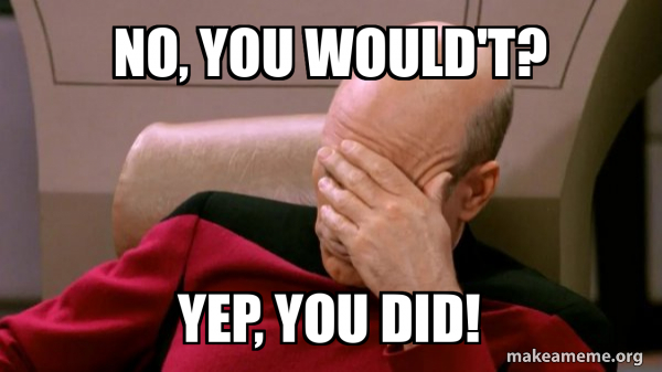 No, you would't? Yep, You did! - Picard Facepalm Meme Generator