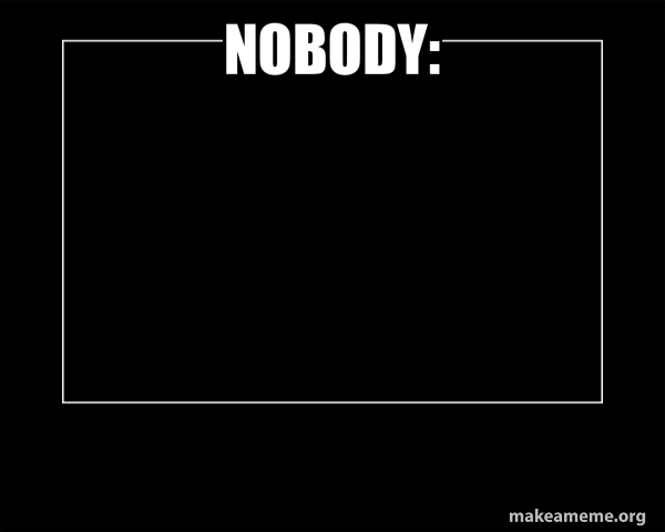 Nobody: - Motivational Meme Meme Generator
