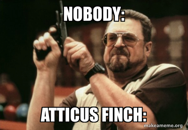 Nobody: Atticus Finch: - Am I the only one Meme Generator