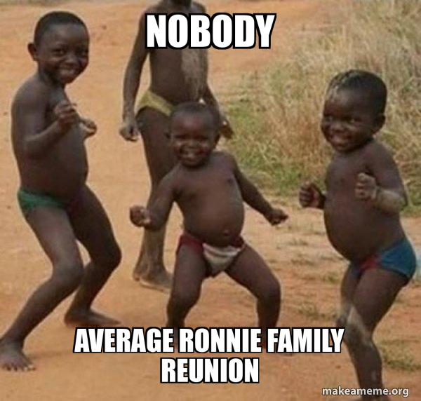 Nobody Average ronnie family reunion - Dancing Black Kids Meme Generator