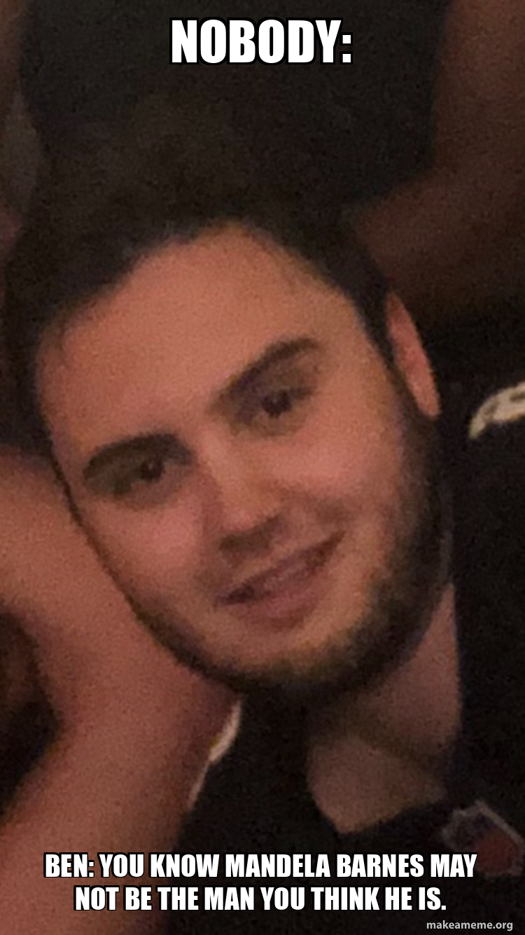 Nobody: Ben: You know Mandela Barnes may not be the man you think he is ...
