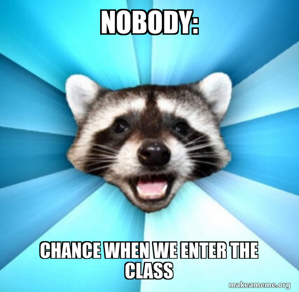 Nobody: Chance when we enter the class - Lame Pun Coon Meme Generator