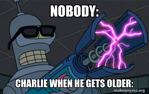 Nobody: Charlie when he gets older: - Blasting Bender Meme Generator