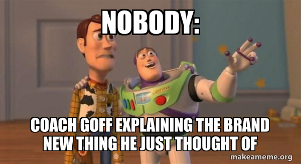 Nobody: Coach Goff Explaining the brand new thing he just thought of ...