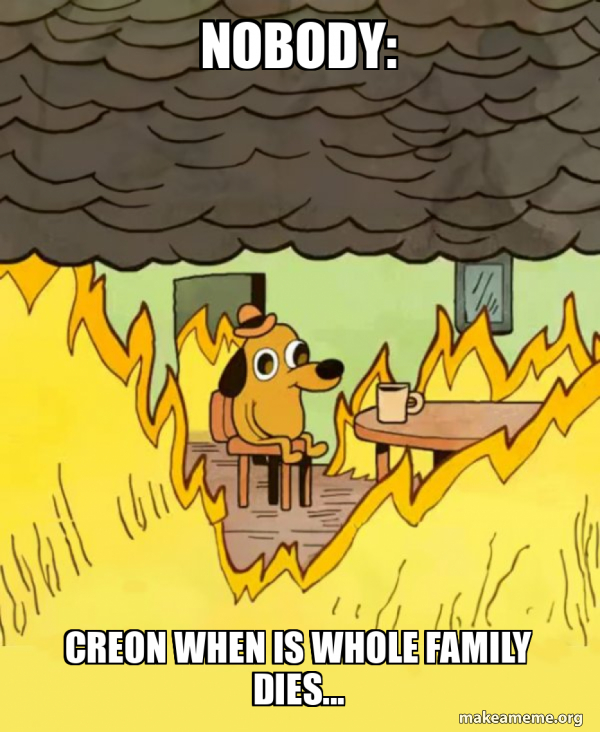 Nobody: Creon when is whole family dies... - This Is Fine Meme Generator