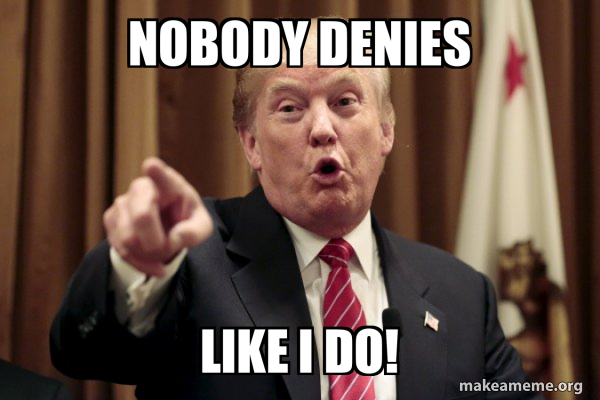 Nobody denies Like I do! - Donald Trump Says Meme Generator