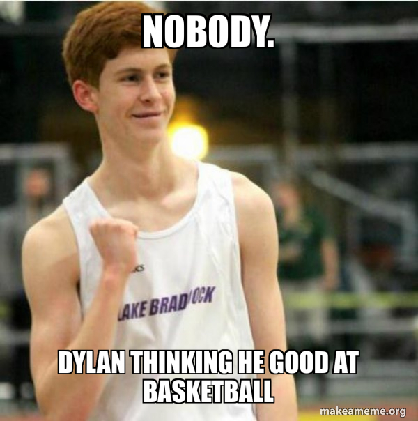 Nobody. Dylan thinking he good at basketball - Success Ginger Meme ...