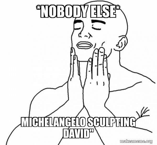 *Nobody Else* Michelangelo sculpting David" - Feels Good Meme Generator