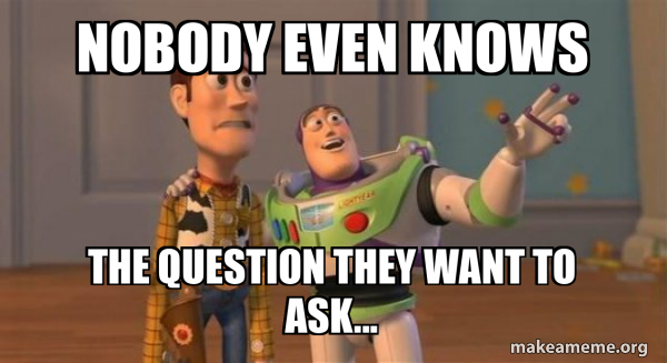 Nobody even knows The question they want to ask... - Buzz and Woody ...