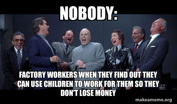 Nobody: Factory workers when they find out they can use children to ...