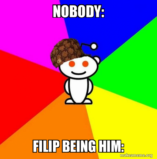 NOBODY: FILIP BEiNG HIM: - Scumbag Redditor Meme Generator