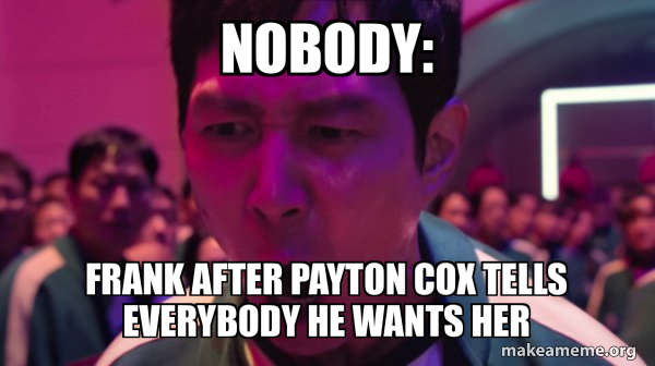 nobody: frank after payton cox tells everybody he wants her - I've Played These Games Before ...