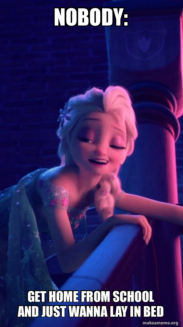 nobody: get home from school and just wanna lay in bed - Drunk Elsa ...