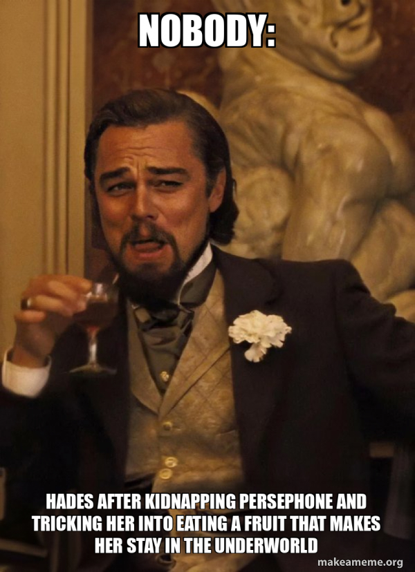 Nobody: Hades after kidnapping Persephone and tricking her into eating ...