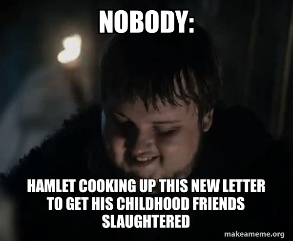 nobody: Hamlet cooking up this new letter to get his childhood friends ...