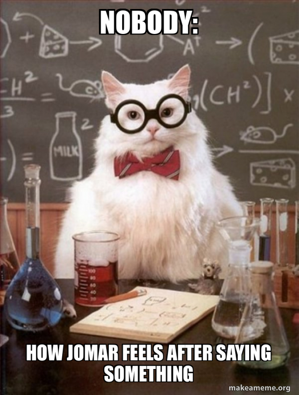 nobody: How jomar feels after saying something - Chemistry Cat Meme ...