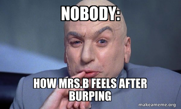 Nobody: How Mrs.B feels after burping - You Complete Me Meme Generator
