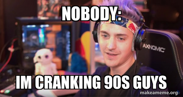Nobody: im cranking 90s guys - Ninja Tyler Blevins Meme Generator