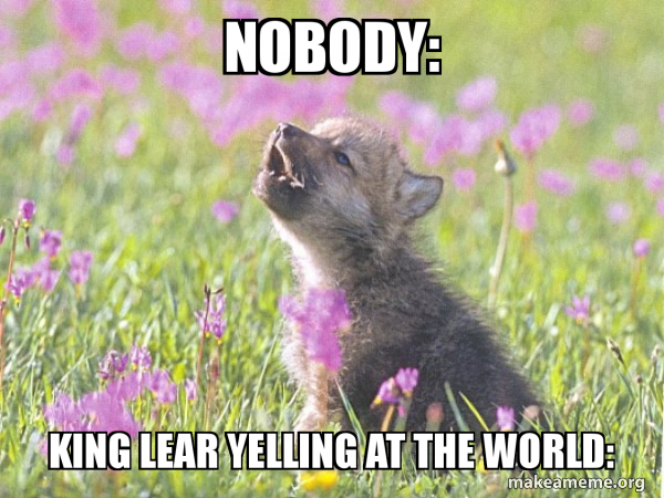 Nobody: King Lear yelling at the world: - Baby Insanity Wolf Meme Generator