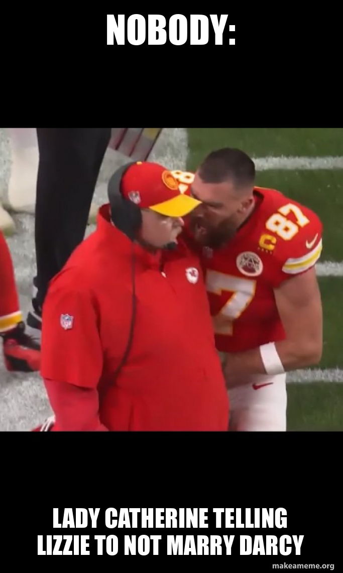 Nobody: Lady Catherine Telling Lizzie to Not marry Darcy - Travis Kelce ...