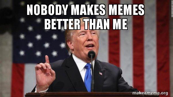 Nobody makes memes better than me - Donald Trump Meme Generator