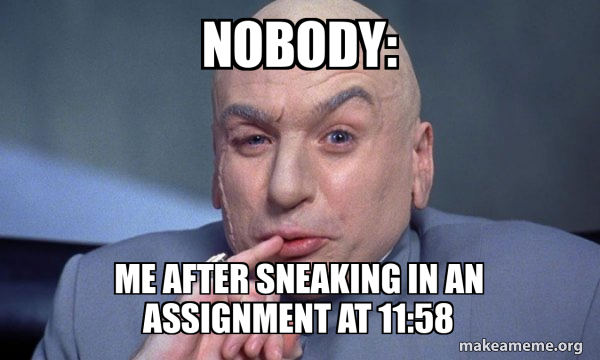 nobody: me after sneaking in an assignment at 11:58 - You Complete Me ...
