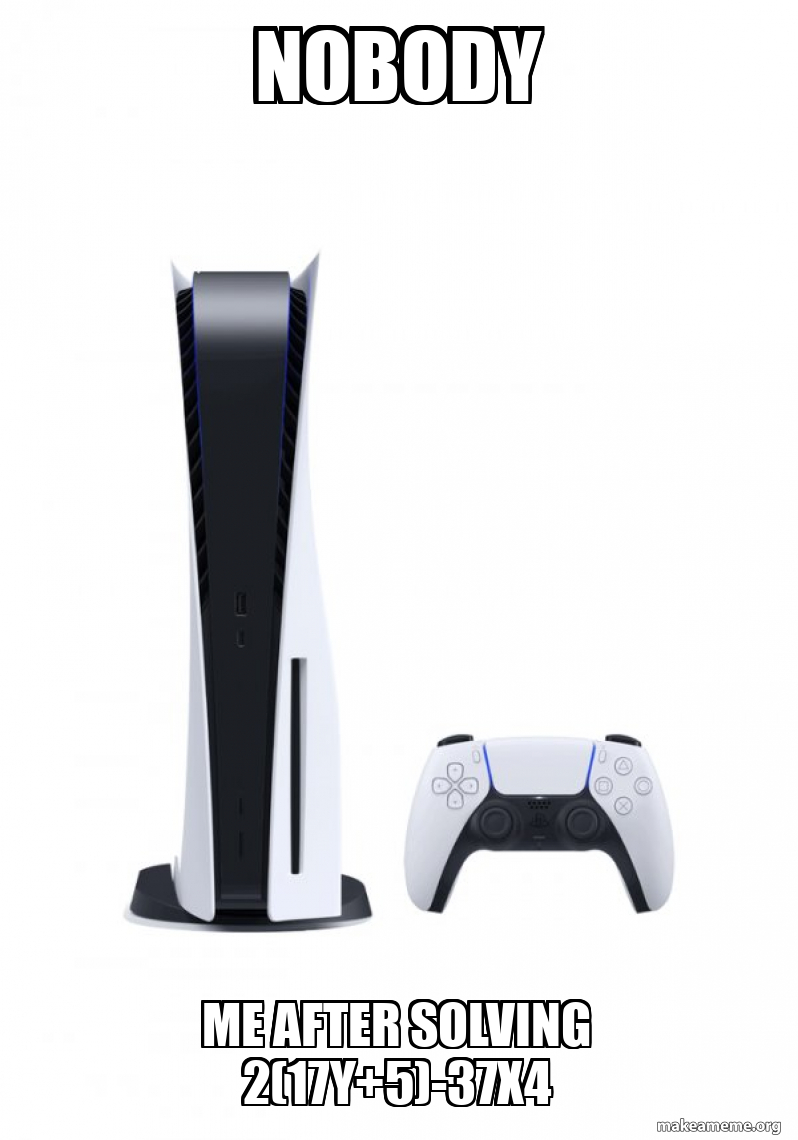 nobody me after solving 2(17y+5)-37x4 - PlayStation 5 Meme Generator