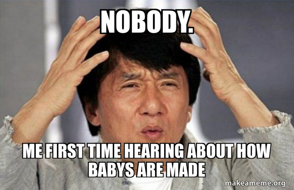 Nobody. Me first time hearing about how babys are made - Jackie Chan ...