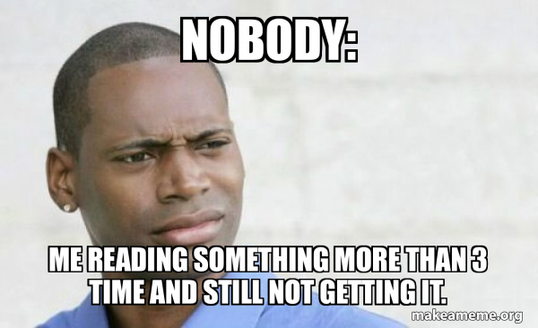 Nobody: Me reading something more than 3 time and still not getting it ...
