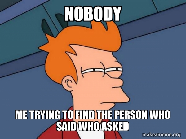 Nobody Me trying to find the person who said who asked - Futurama Fry ...