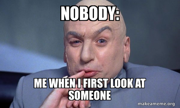 NOBODY: ME WHEN I FIRST LOOK AT SOMEONE - You Complete Me Meme Generator
