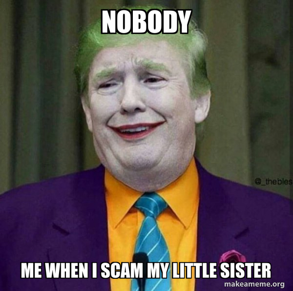 Nobody Me when I scam my little sister - Donald Trump - The Joker Meme ...
