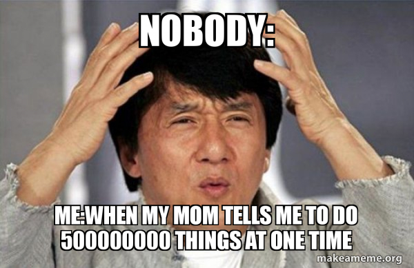 Nobody: Me:when my mom tells me to do 500000000 things at one time ...