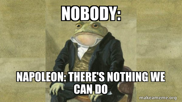 Nobody: Napoleon: There's nothing we can do - Colonel Toad Meme Generator