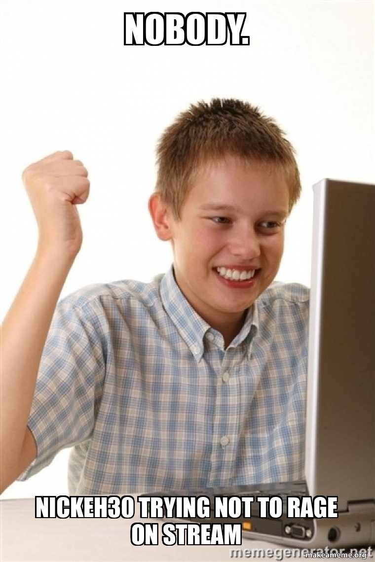 Nobody. nickeh30 trying not to rage on stream - First Day on the ...