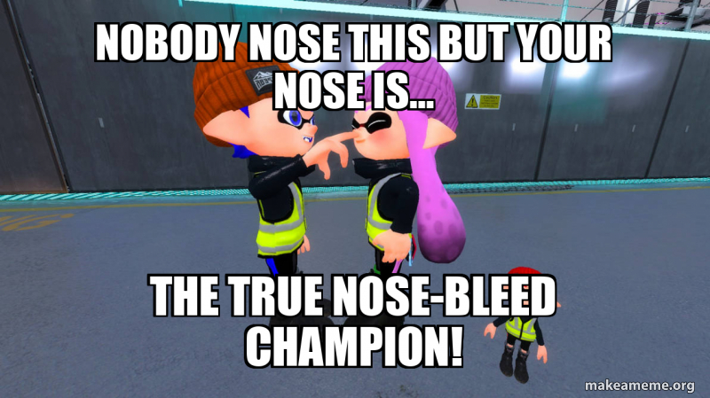 Nobody nose this but your nose is… The true nose-bleed champion! Meme ...
