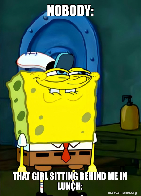 nobody: that girl sitting behind me in lunch: - SpongeBob Grin Meme ...