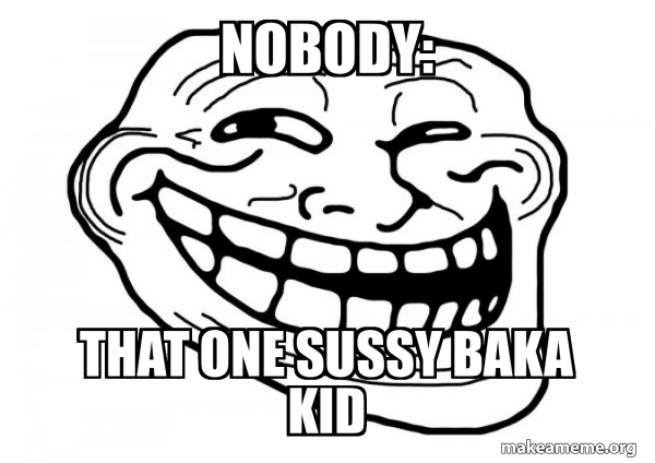 Nobody: That one sussy baka kid - Trollface Meme Generator