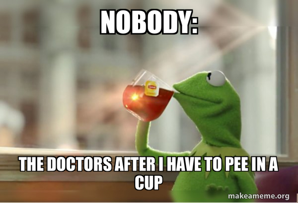 Nobody: The Doctors after I have to pee in a cup - Kermit Drinking Tea ...