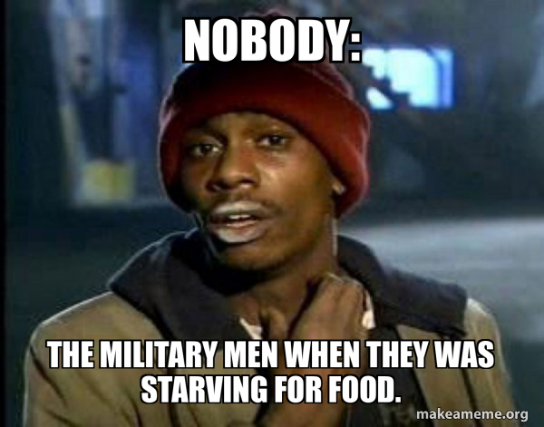 Nobody: The military men when they was starving for food. - Dave ...