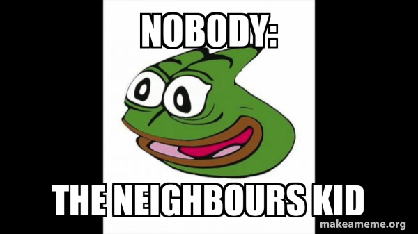 nobody: the neighbours kid - Pepega Meme Generator
